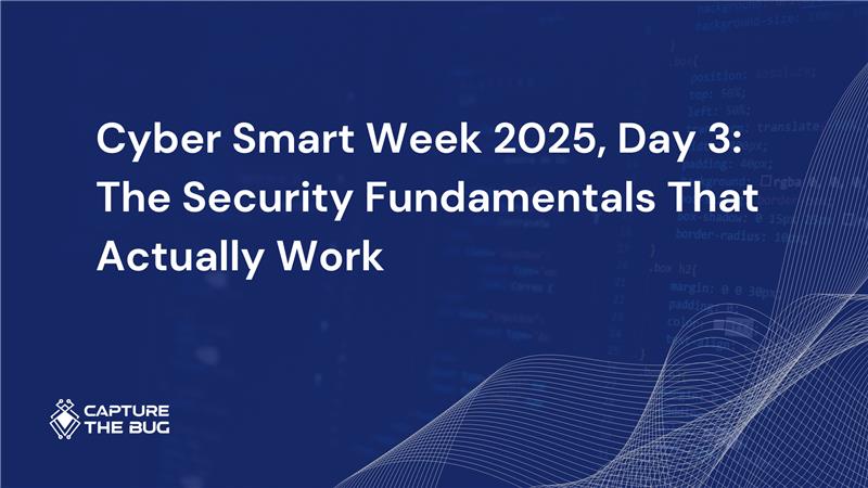 Cyber Smart Week 2025, Day 3 | The Security Fundamentals That Actually Work | Capture The Bug